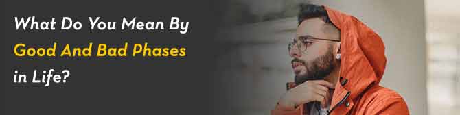 What Do You Mean By Good And Bad Phases in Life? - Astroyogi.com